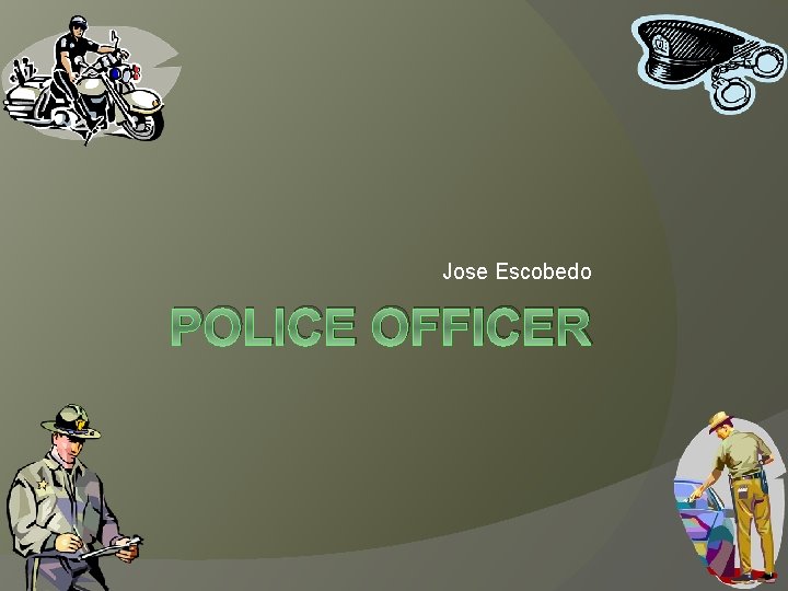 Jose Escobedo POLICE OFFICER Law Enforcement is where