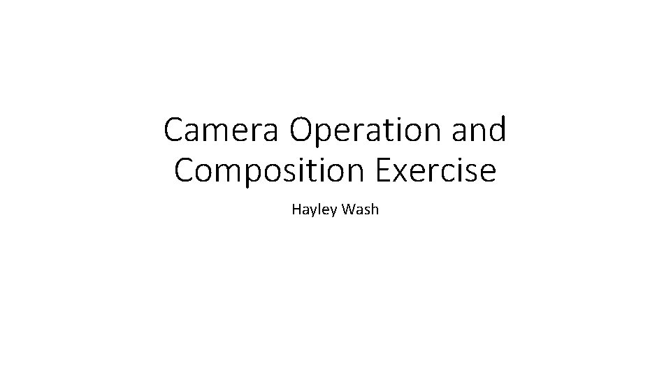 Camera Operation and Composition Exercise Hayley Wash Introduction