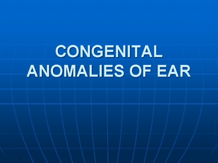 CONGENITAL ANOMALIES OF EAR ANATOMY ANATOMY OF EAR