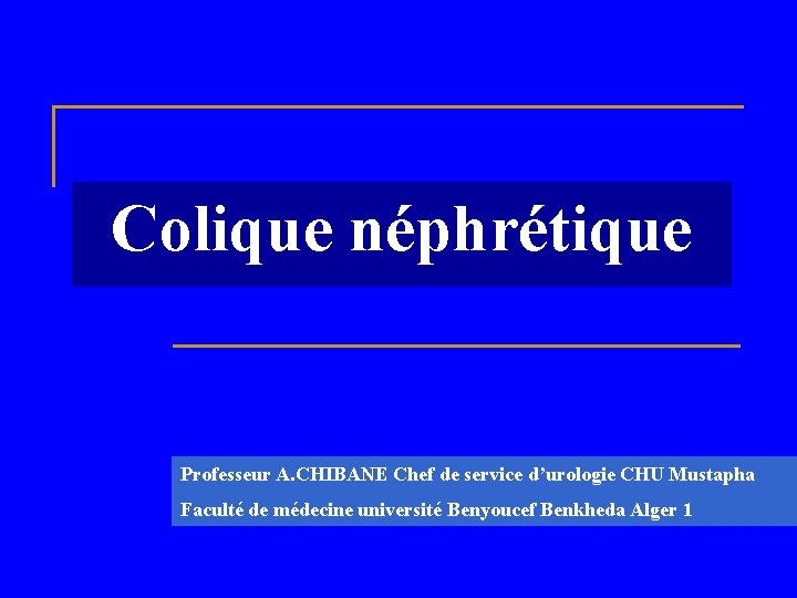 Colique nphrtique Professeur A CHIBANE Chef de service