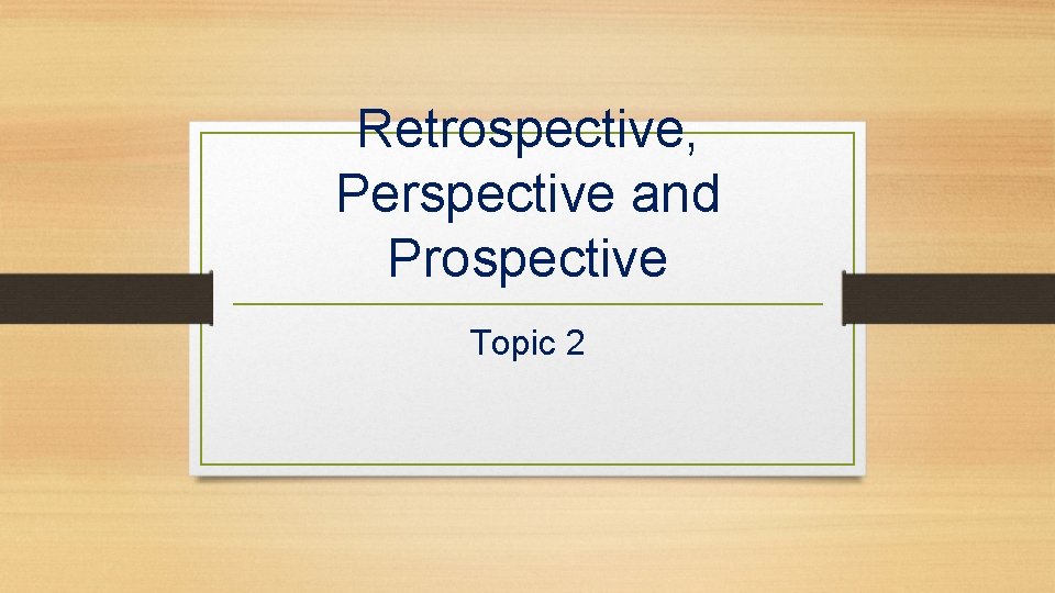 Retrospective Perspective and Prospective Topic 2 Overview The