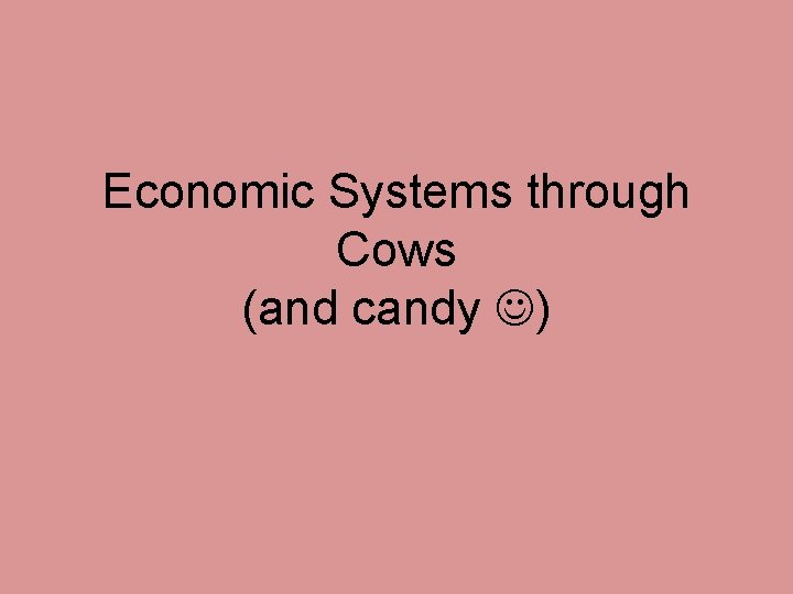 Economic Systems through Cows and candy What is