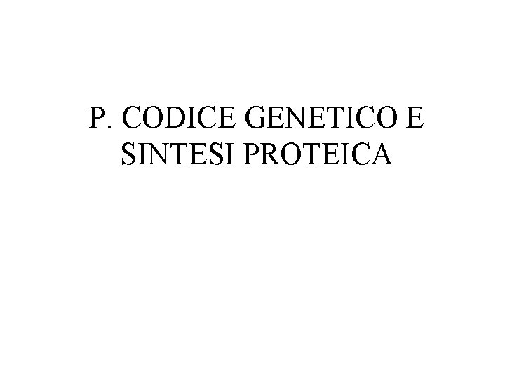 P CODICE GENETICO E SINTESI PROTEICA CODICE GENETICO