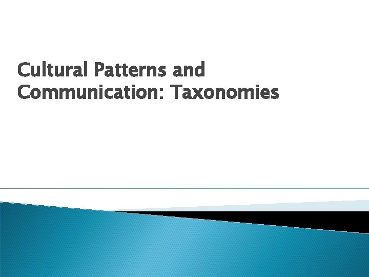 Cultural Patterns and Communication Taxonomies Taxonomies of Cultural