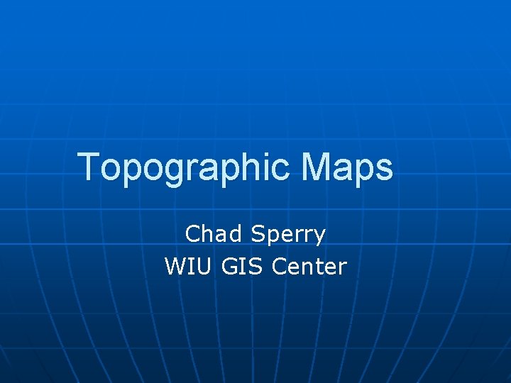 Topographic Maps Chad Sperry WIU GIS Center Spring
