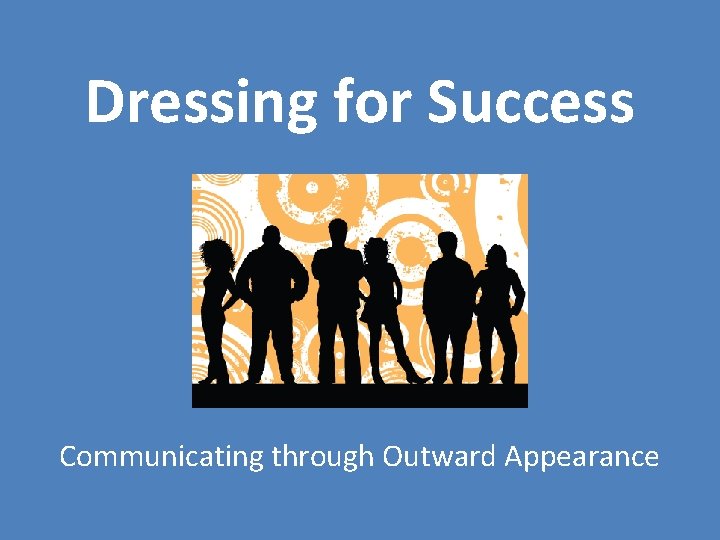 Dressing for Success Communicating through Outward Appearance It