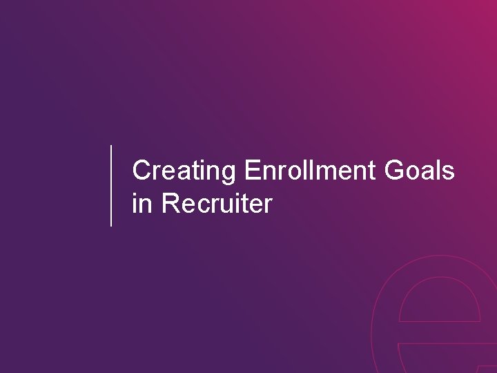 Creating Enrollment Goals in Recruiter 2 0 The