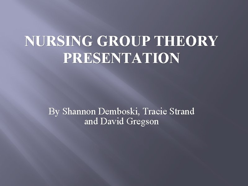 NURSING GROUP THEORY PRESENTATION By Shannon Demboski Tracie