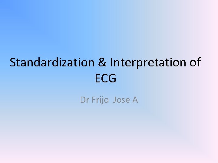 Standardization Interpretation of ECG Dr Frijo Jose A
