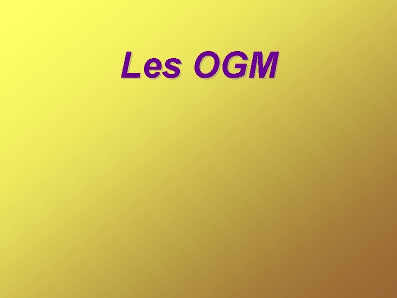Les OGM Organismes Gniaux et Merveilleux Organismes Gntiquement
