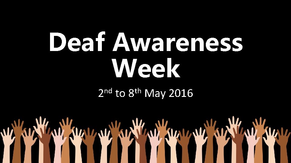 Deaf Awareness Week 2 nd to 8 th