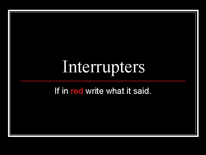 Interrupters If in red write what it said