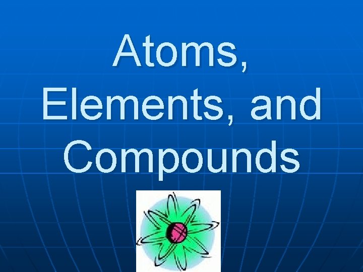 Atoms Elements and Compounds Why do we study