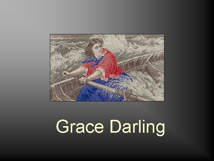 Grace Darling Grace Darling was the daughter of