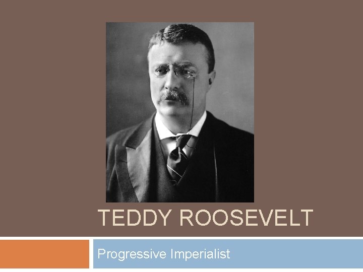 TEDDY ROOSEVELT Progressive Imperialist Political Machines By 1900