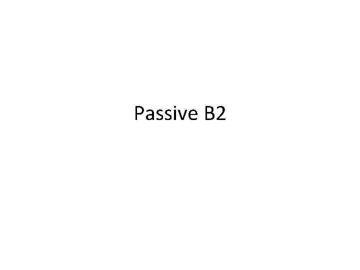 Passive B 2 English uses the passive more