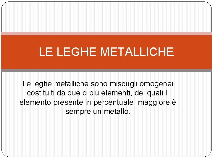 LE LEGHE METALLICHE Le leghe metalliche sono miscugli