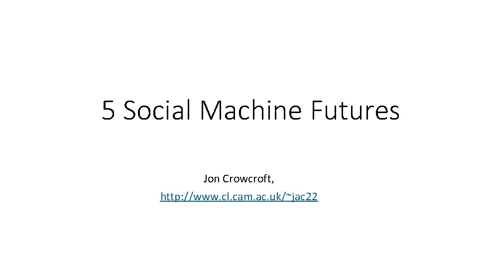 5 Social Machine Futures Jon Crowcroft http www