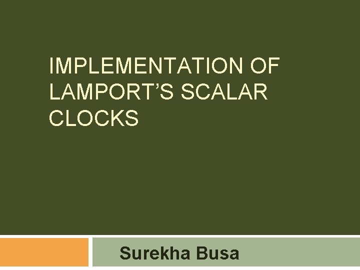 IMPLEMENTATION OF LAMPORTS SCALAR CLOCKS Surekha Busa Contents