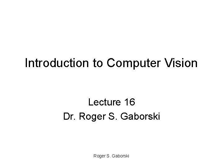 Introduction to Computer Vision Lecture 16 Dr Roger