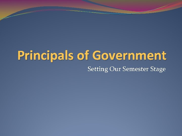 Principals of Government Setting Our Semester Stage What