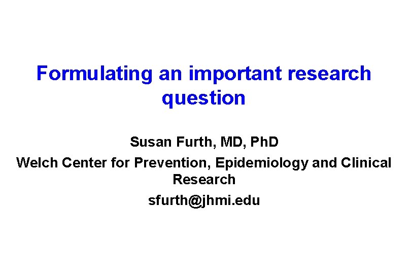 Formulating an important research question Susan Furth MD