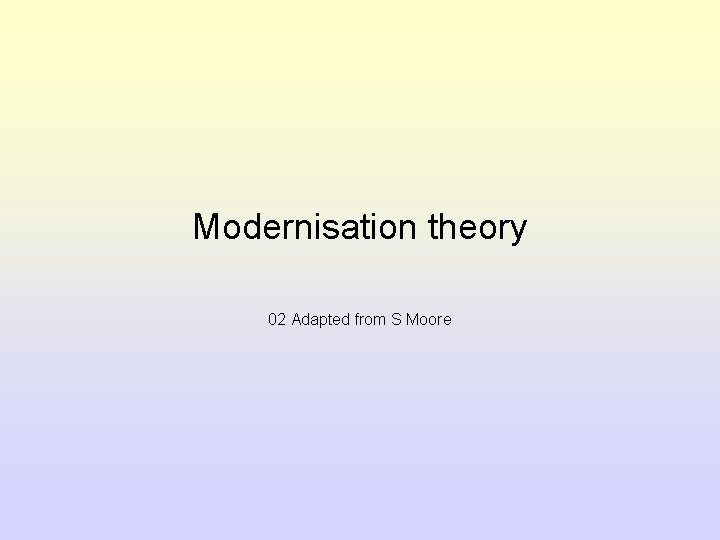 Modernisation theory 02 Adapted from S Moore Introduction