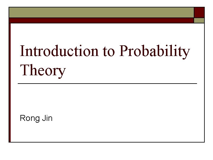 Introduction to Probability Theory Rong Jin Outline o