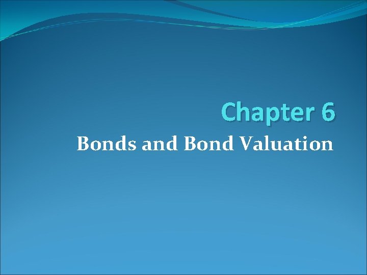 Chapter 6 Bonds and Bond Valuation LEARNING OBJECTIVES