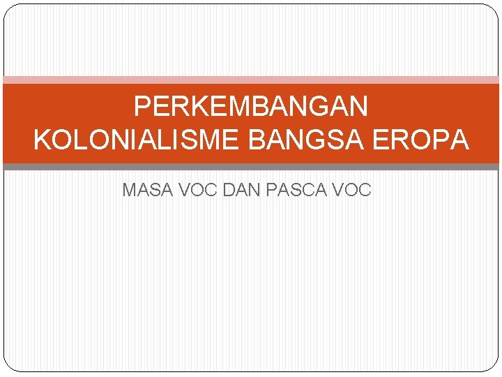 PERKEMBANGAN KOLONIALISME BANGSA EROPA MASA VOC DAN PASCA