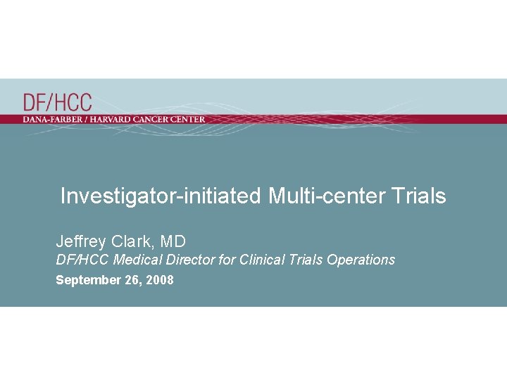 Investigatorinitiated Multicenter Trials Jeffrey Clark MD DFHCC Medical