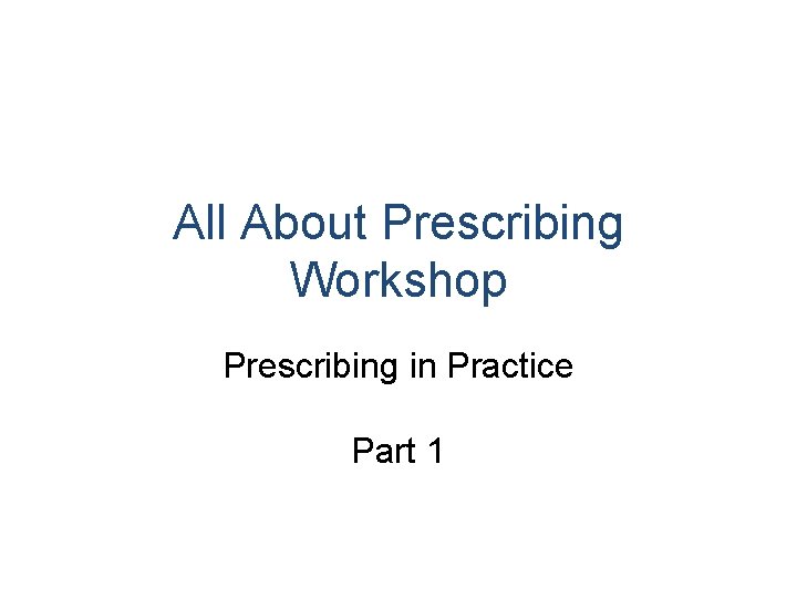 All About Prescribing Workshop Prescribing in Practice Part
