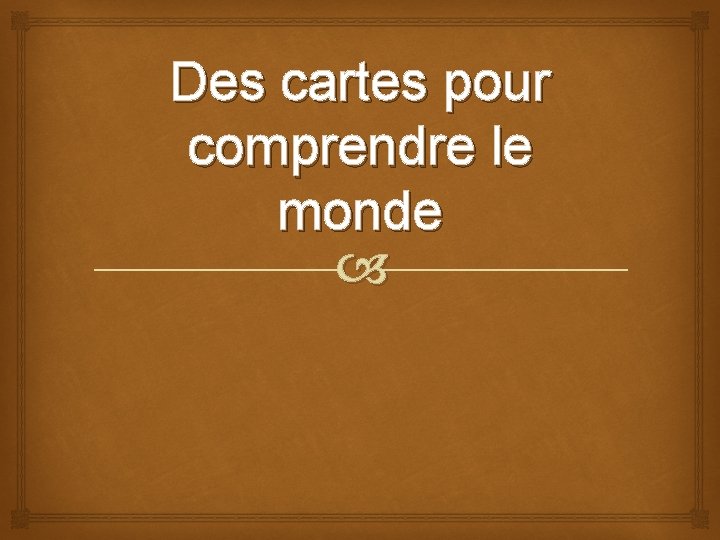 Des cartes pour comprendre le monde OUTIL PRINCIPAL