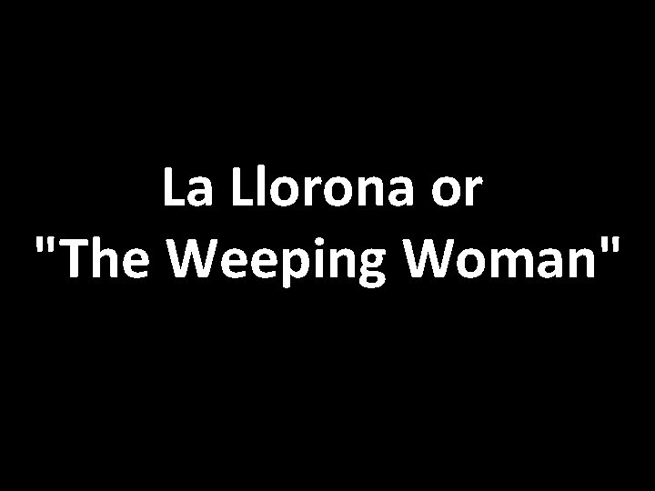 La Llorona or The Weeping Woman Every culture