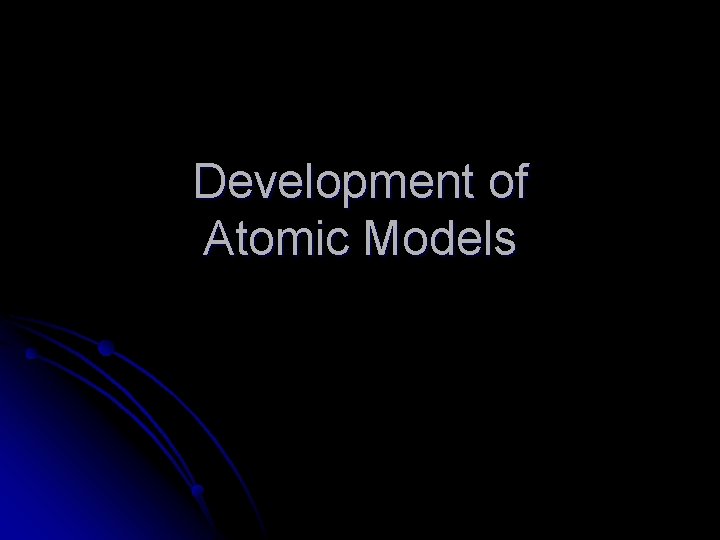 Development of Atomic Models Democritus l Greek philosopher