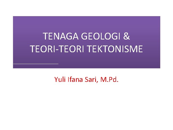 TENAGA GEOLOGI TEORITEORI TEKTONISME Yuli Ifana Sari M