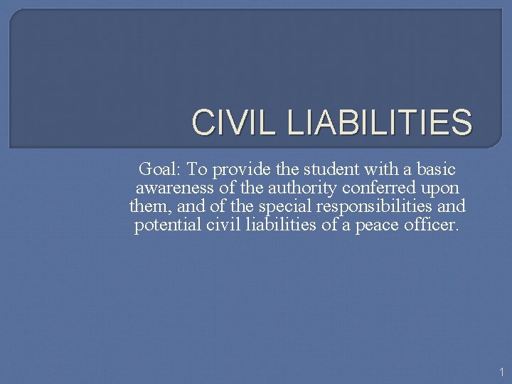 CIVIL LIABILITIES Goal To provide the student with