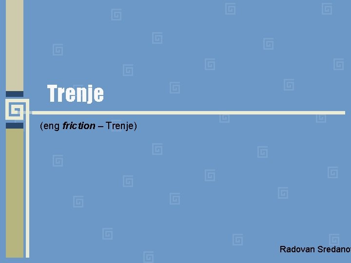 Trenje eng friction Trenje Radovan Sredanov Trenje je