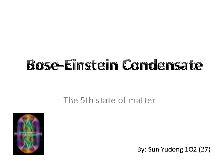 BoseEinstein Condensate The 5 th state of matter
