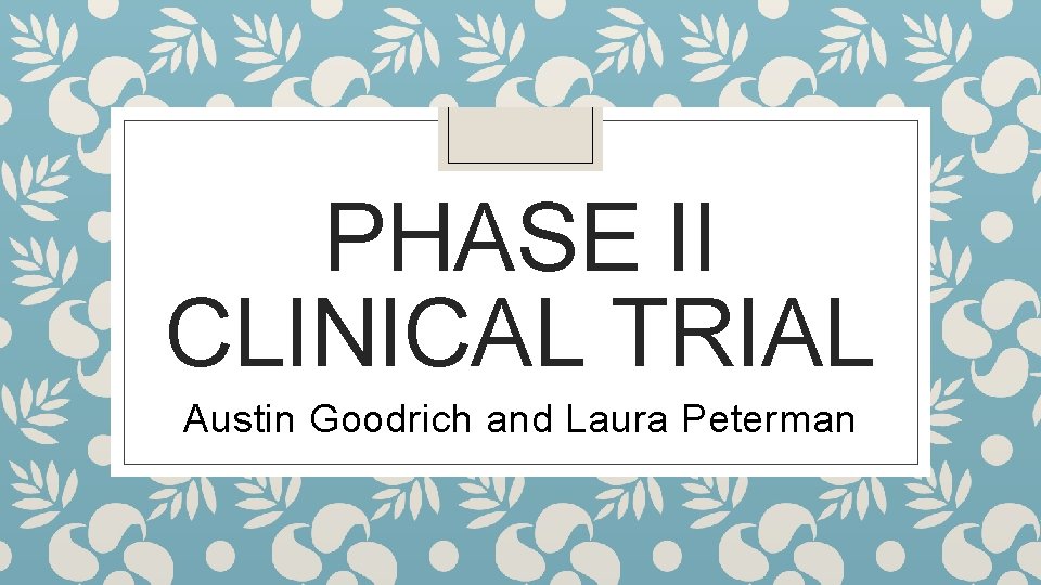 PHASE II CLINICAL TRIAL Austin Goodrich and Laura