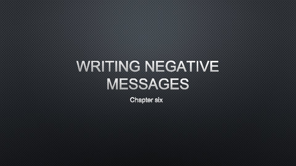 WRITING NEGATIVE MESSAGES CHAPTER SIX NEGATIVE MESSAGES CONVEY