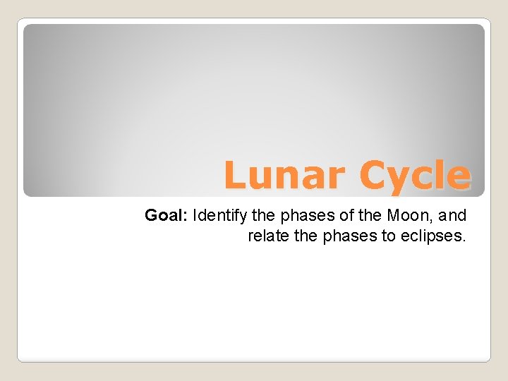 Lunar Cycle Goal Identify the phases of the