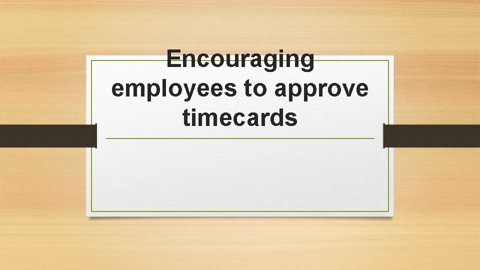Encouraging employees to approve timecards Examples of how