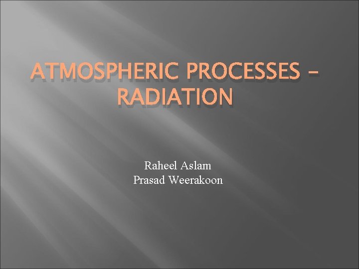 ATMOSPHERIC PROCESSES RADIATION Raheel Aslam Prasad Weerakoon Testing