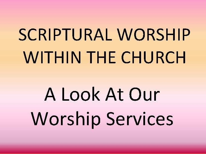 SCRIPTURAL WORSHIP WITHIN THE CHURCH A Look At