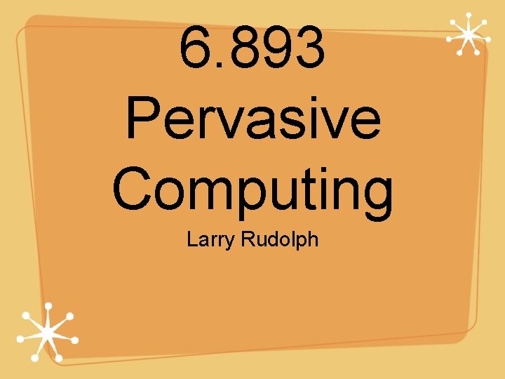 6 893 Pervasive Computing Larry Rudolph Course Overview