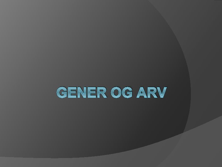 GENER OG ARV Innhold Kromosomer DNA Gener Arv