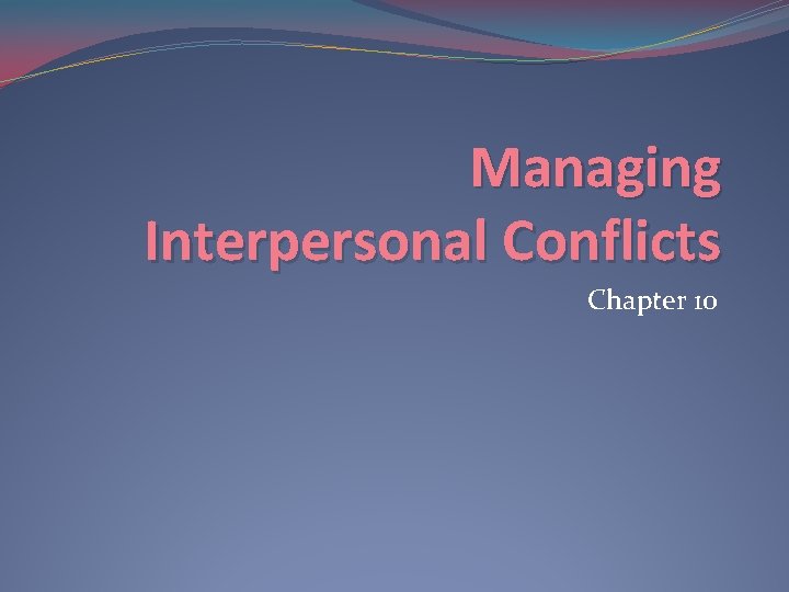 Managing Interpersonal Conflicts Chapter 10 The Nature of