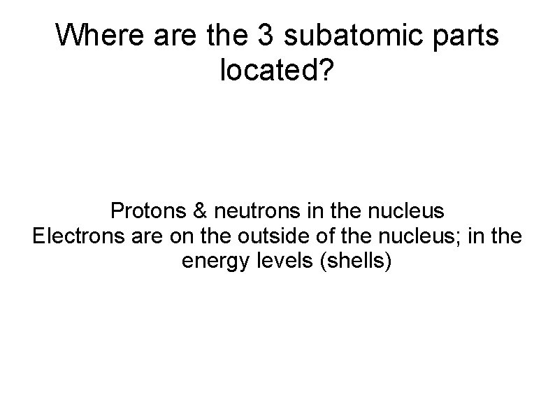 What are the 3 subatomic parts Protons neutrons