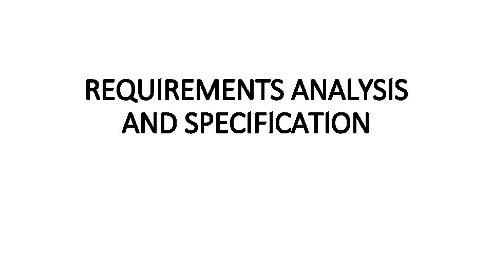 REQUIREMENTS ANALYSIS AND SPECIFICATION Objectives understand the concepts